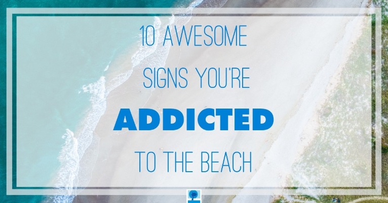10 Awesome Signs That You're Addicted to the Beach